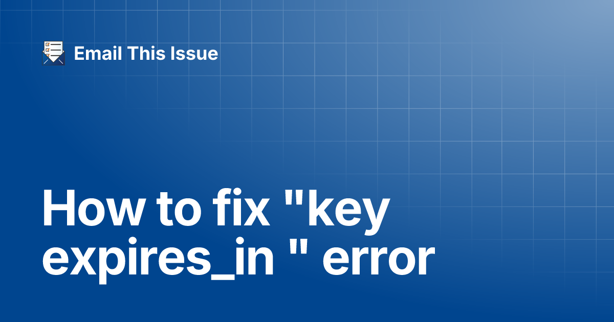 How to fix "key expires_in " error | Email This Issue