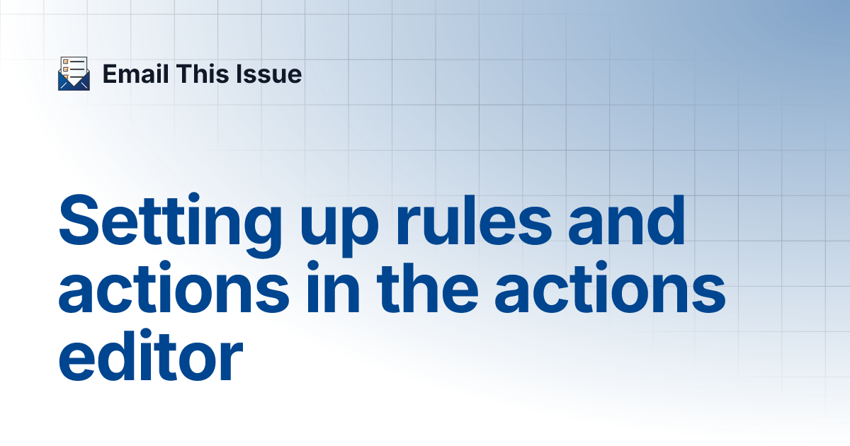Setting up rules and actions in the actions editor | Email This Issue